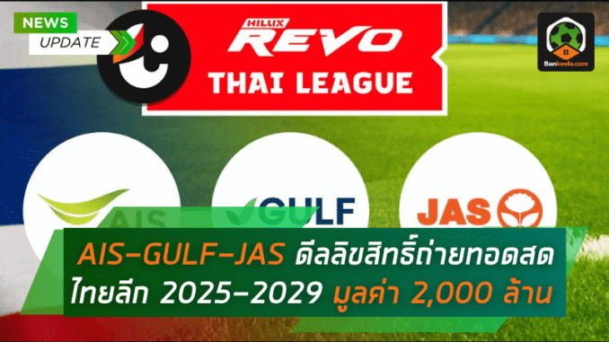 AIS–GULF–JAS ปิดดีลลิขสิทธิ์ถ่ายทอดสดไทยลีก 2025–2029 มูลค่า 2,000 ล้าน! “มาดามแป้ง” เคาะเพิ่มเงินหน