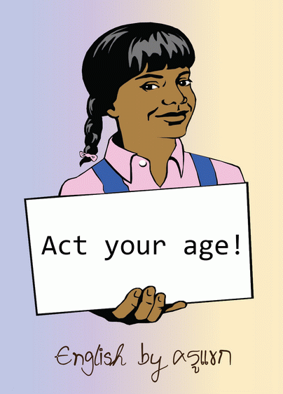 ACT YOUR AGE!!!